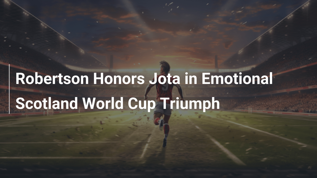 Robertson ehrt Jota im emotionalen Schottland-WM-Triumph - footboom1.com