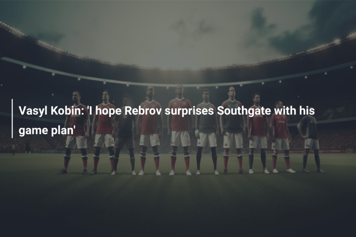 Vasyl Kobin: 'I hope Rebrov surprises Southgate with his game plan ...