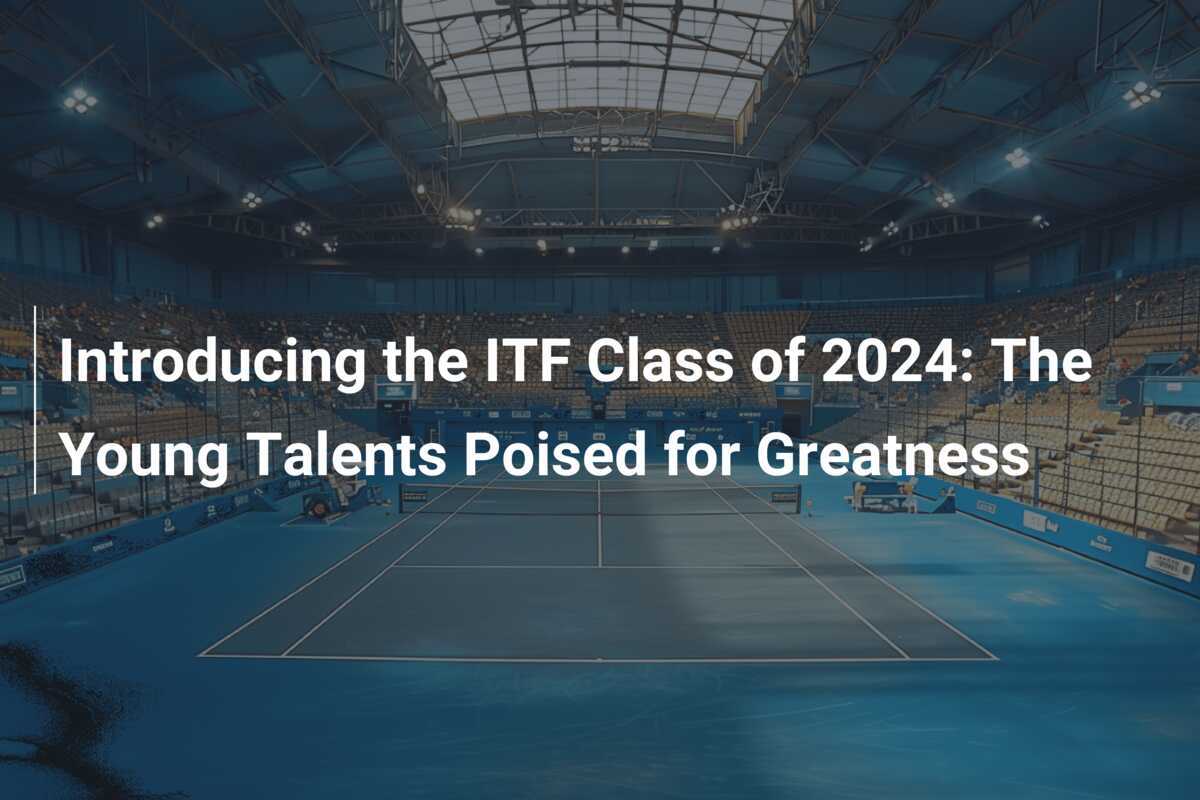 Introducing the ITF Class of 2024: The Young Talents Poised for Greatness - footboom1.com