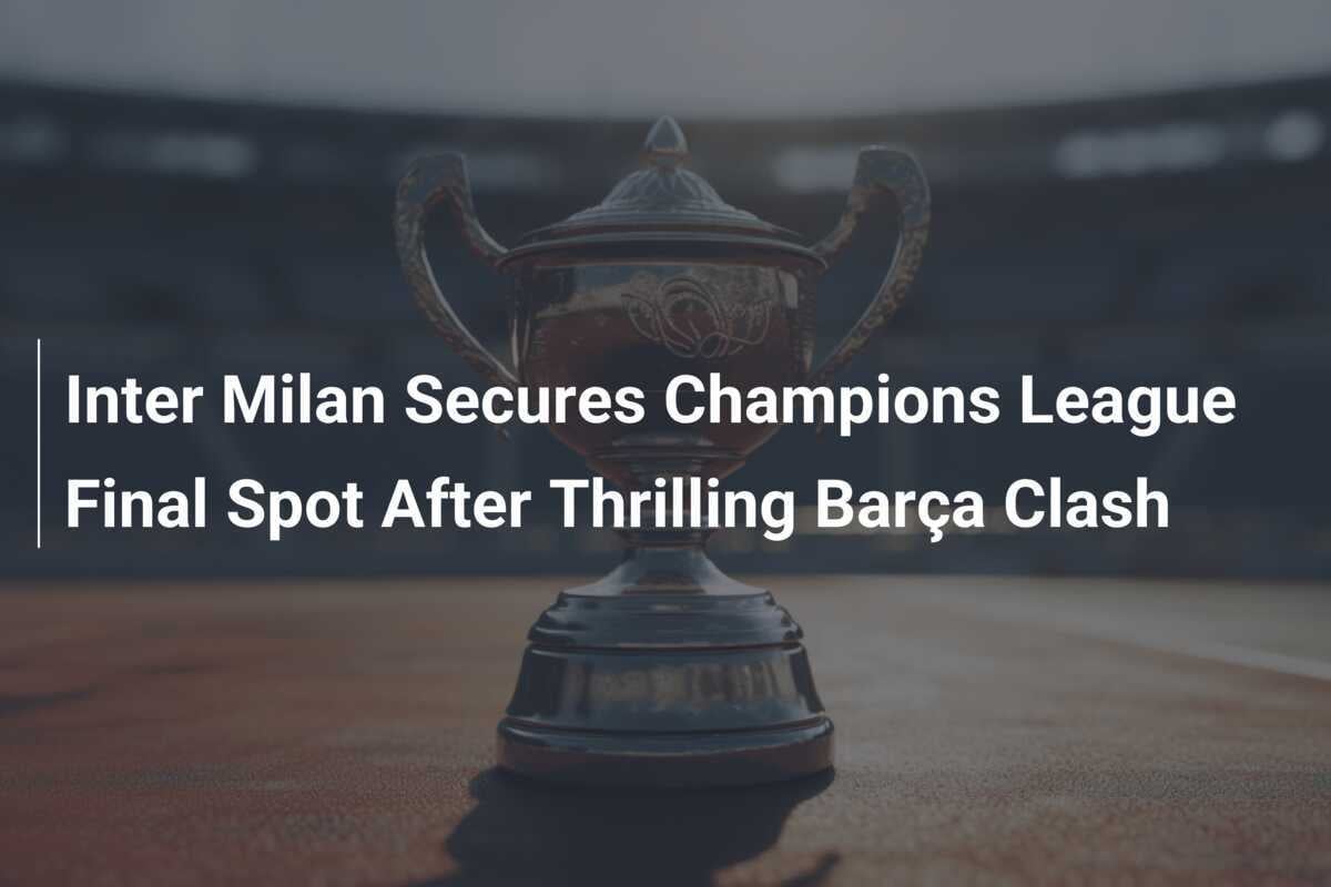 Inter Milan Secures Champions League Final Spot After Thrilling Barça ...