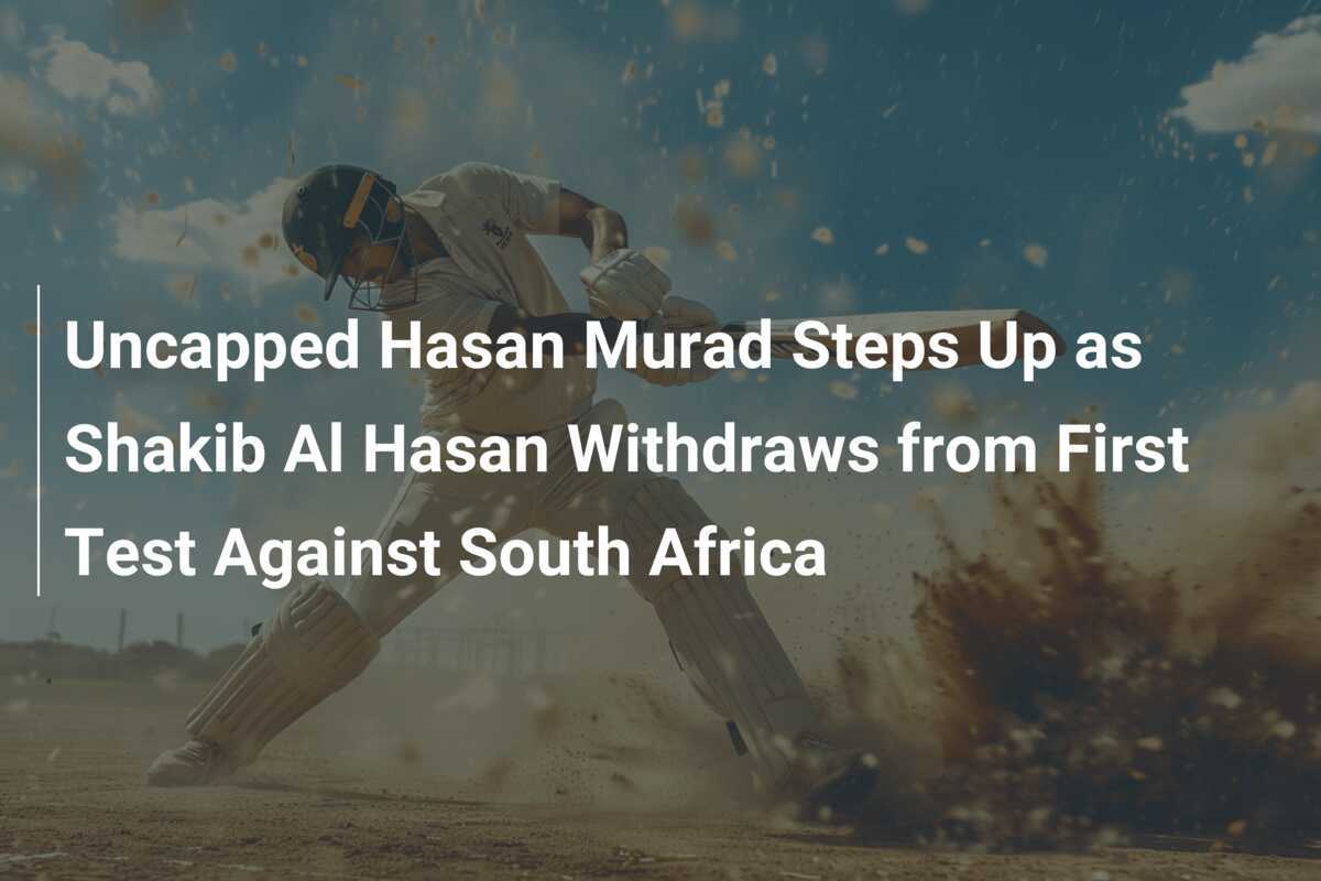 Uncapped Hasan Murad Steps Up as Shakib Al Hasan Withdraws from First ...