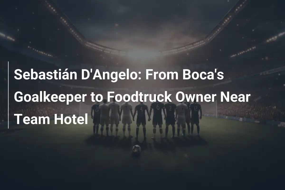Sebastián D'Angelo: From Boca's Goalkeeper to Foodtruck Owner Near Team ...