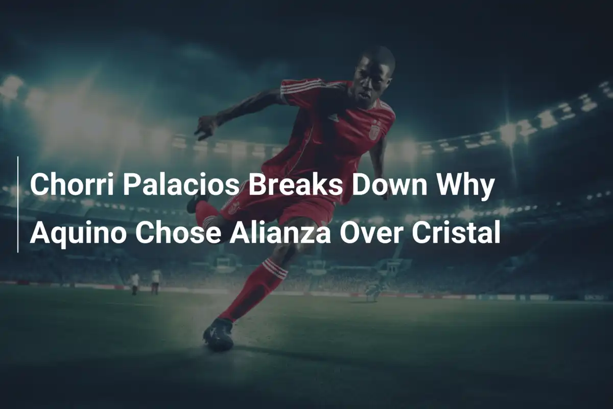 Chorri Palacios Breaks Down Why Aquino Chose Alianza Over Cristal ...
