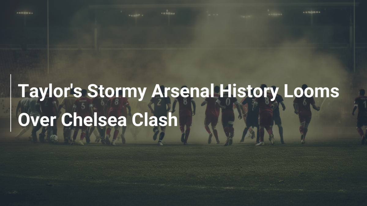 Lịch sử bão táp của Taylor với Arsenal phủ bóng trận đấu Chelsea ...