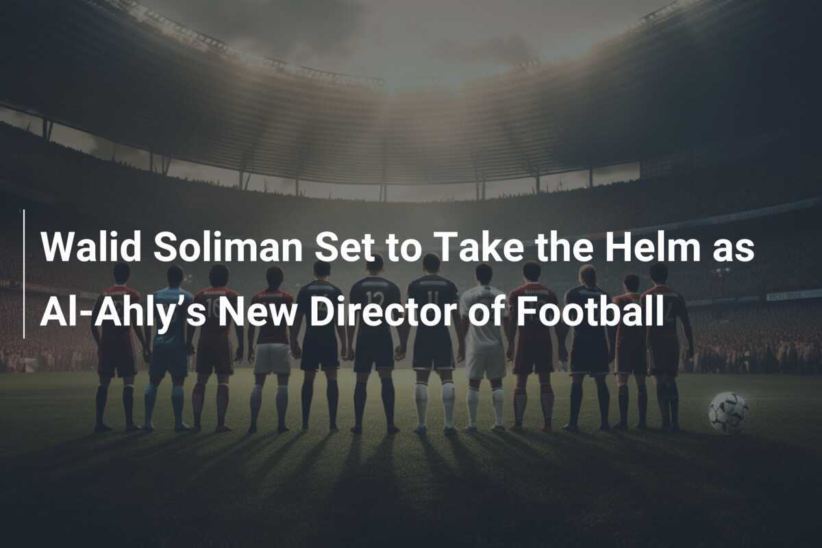 Walid Soliman wird neuer Sportdirektor von Al-Ahly - footboom1.com