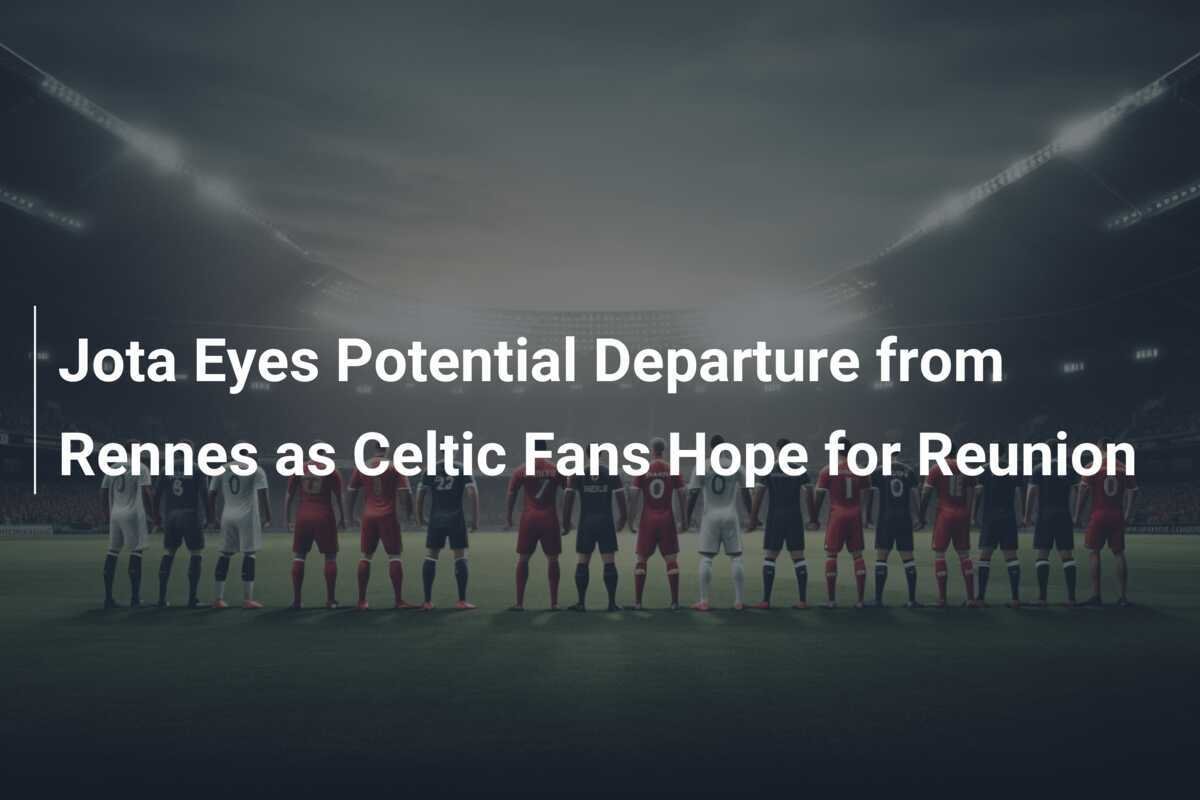 Jota Eyes Potential Departure from Rennes as Celtic Fans Hope for ...