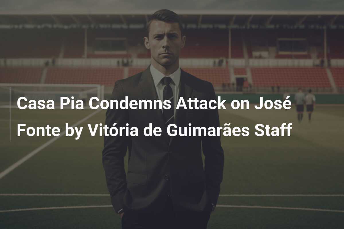 Casa Pia Condena Ataque a José Fonte por Parte del Personal del Vitória ...