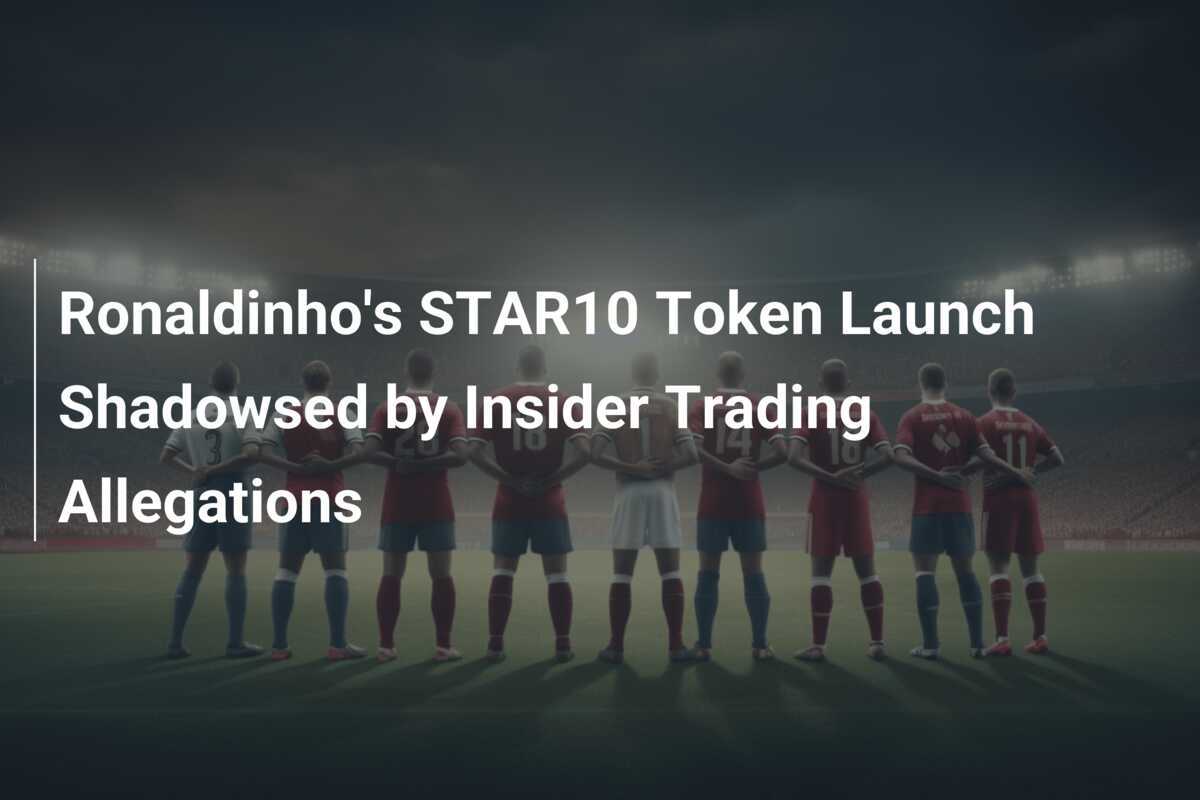 Ronaldinho's STAR10 Token Launch Shadowsed by Insider Trading ...