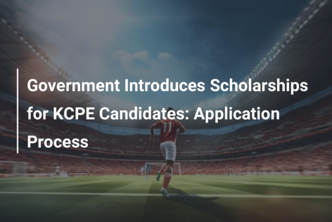 Government Introduces Scholarships for KCPE Candidates: Application ...