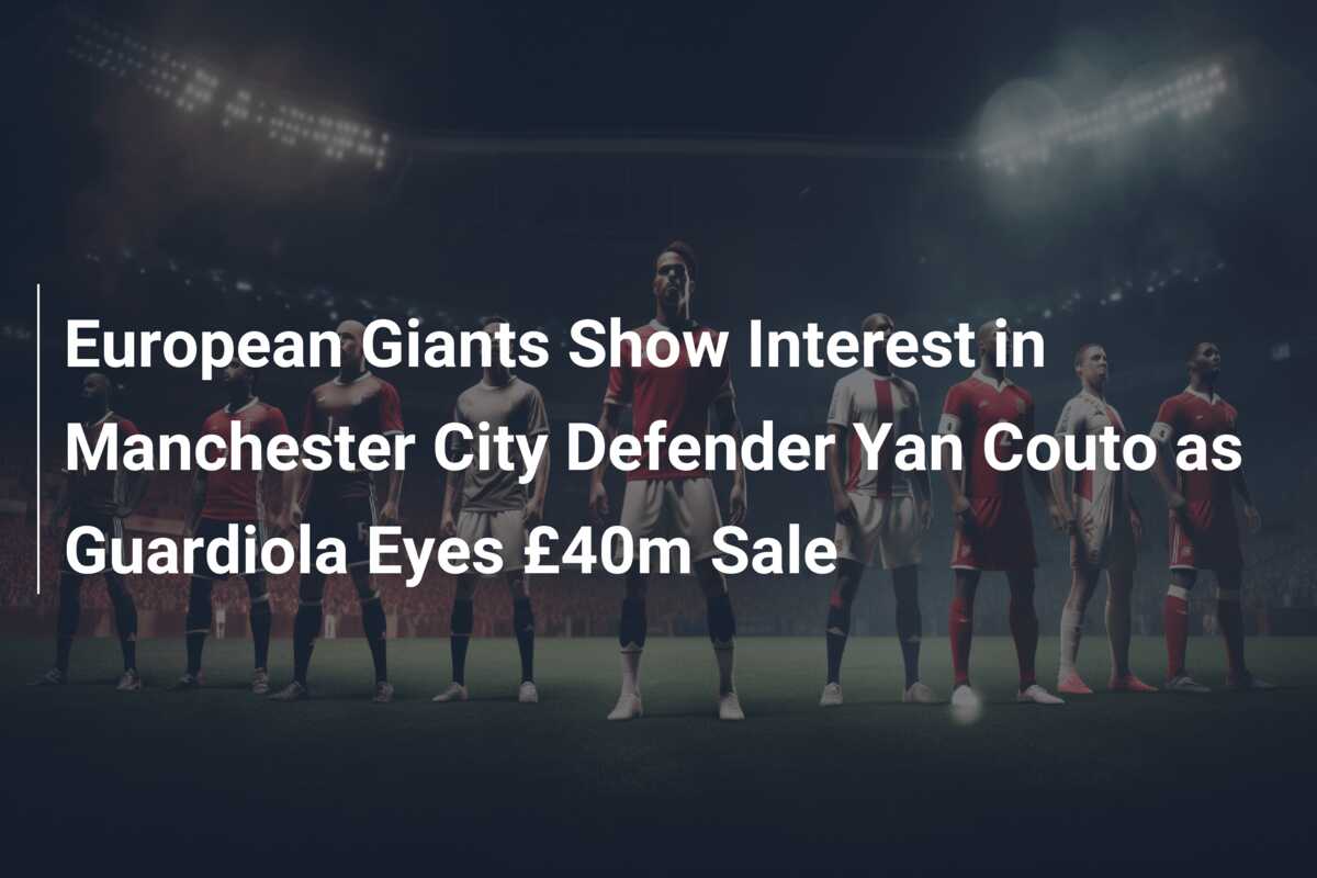 European Giants Show Interest in Manchester City Defender Yan Couto as ...