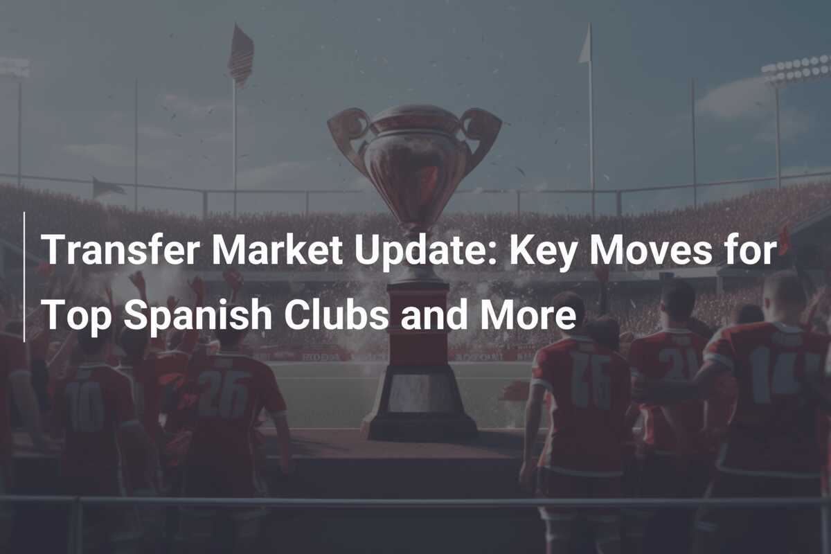 Transfermarkt Update: Wichtige Wechsel bei Spaniens Top-Klubs ...
