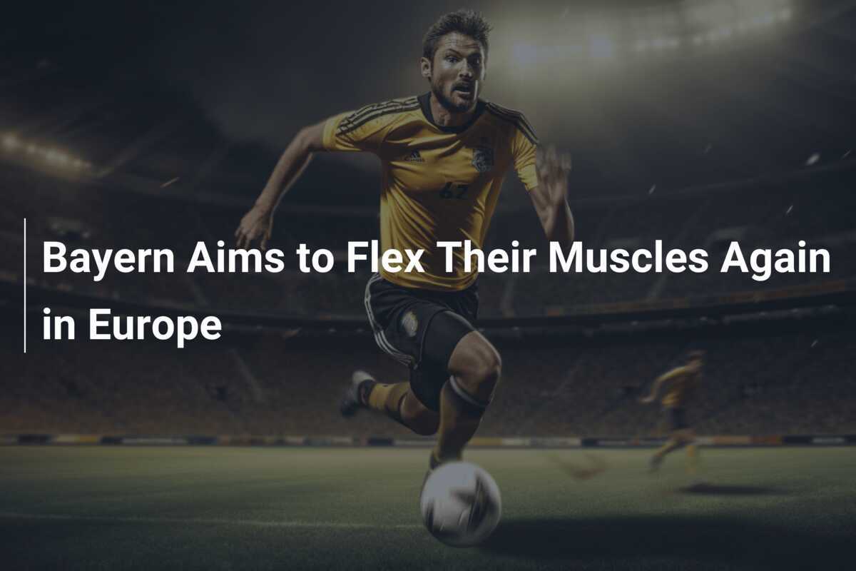 Bayern Aims to Flex Their Muscles Again in Europe - footboom1.com