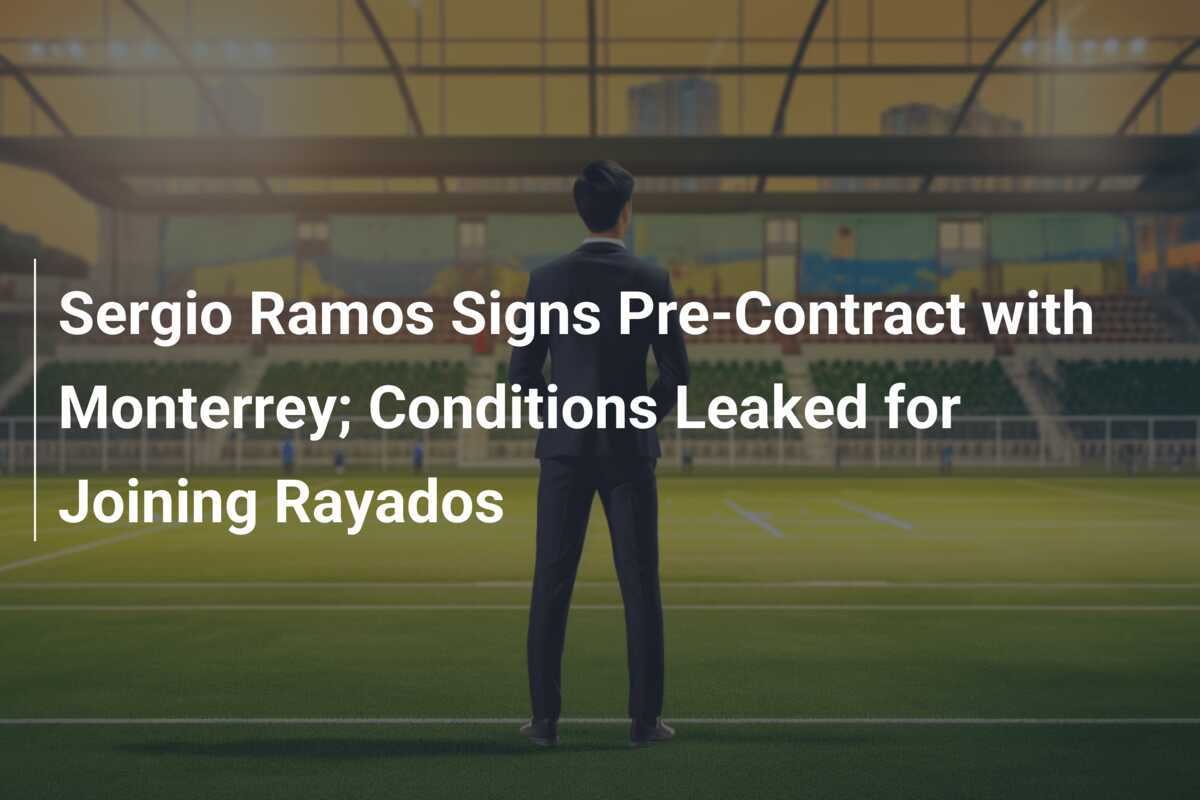 Sergio Ramos Signs Pre-Contract with Monterrey; Conditions Leaked for ...