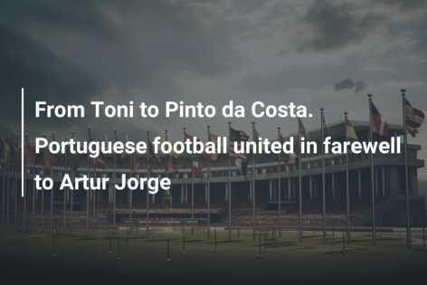 From Toni to Pinto da Costa. Portuguese football united in farewell to ...