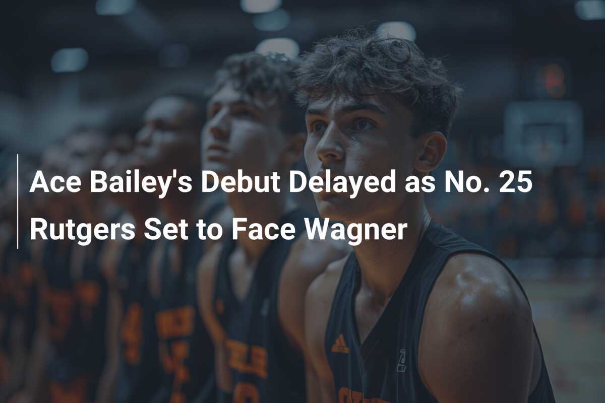 Ace Bailey's Debut Delayed as No. 25 Rutgers Set to Face Wagner - footboom1.com