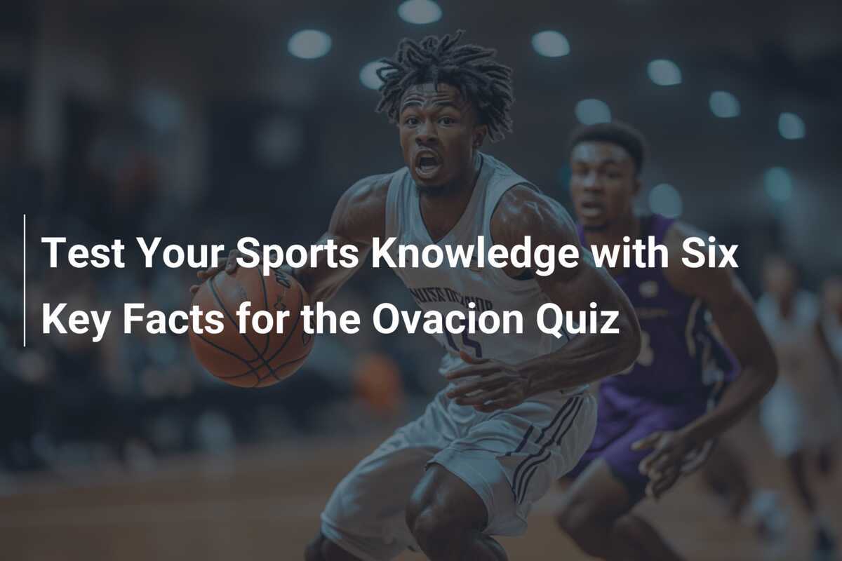 Test Your Sports Knowledge with Six Key Facts for the Ovacion Quiz ...