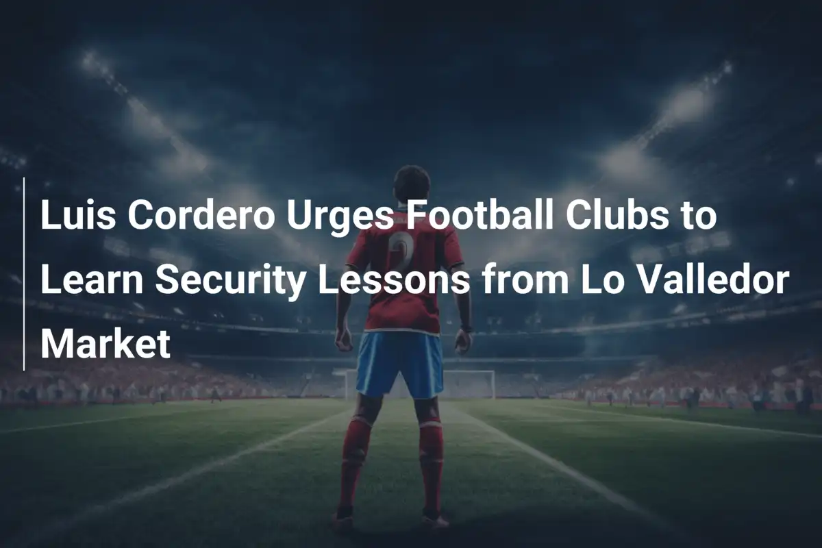 Luis Cordero Urges Football Clubs to Learn Security Lessons from Lo ...