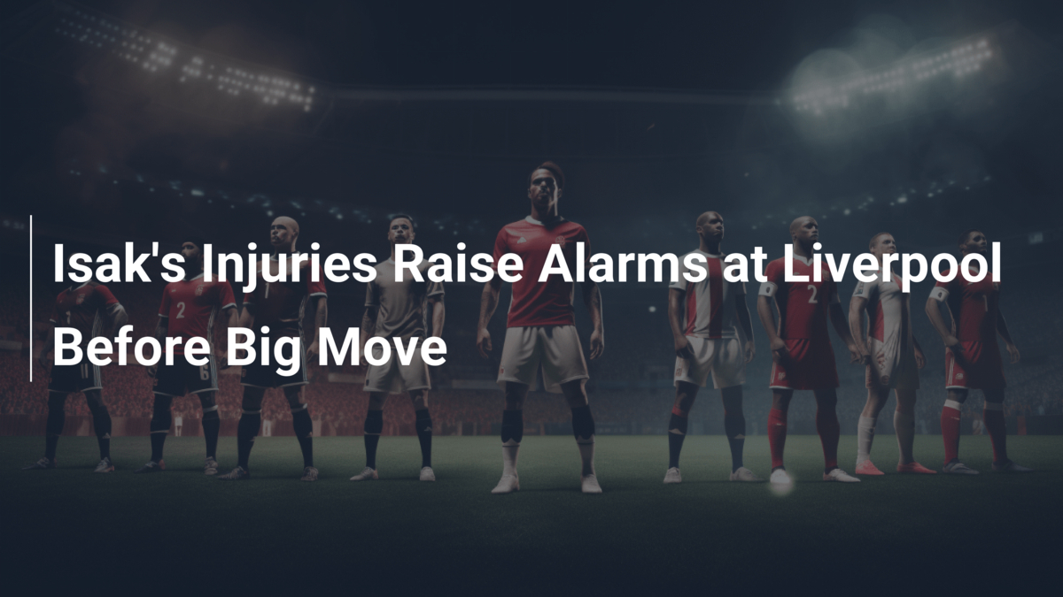 Isak's Injuries Raise Alarms at Liverpool Before Big Move - footboom1.com