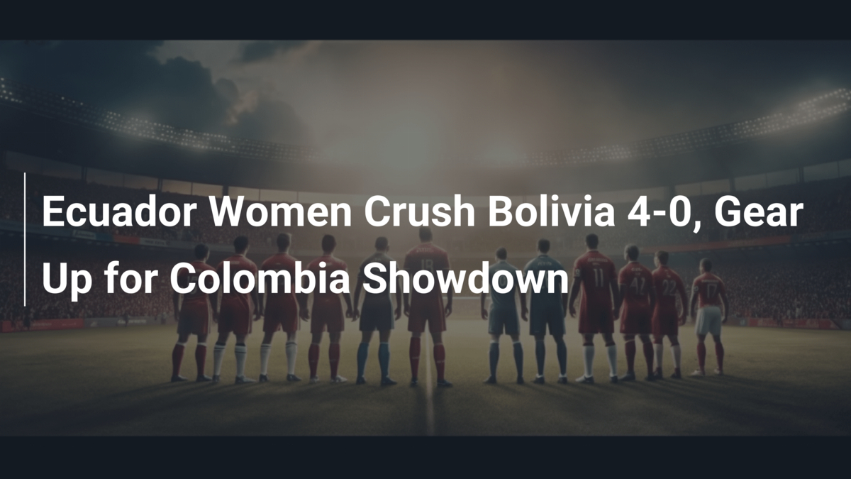 Nữ Ecuador đại thắng Bolivia 4-0, sẵn sàng thách thức Colombia ...