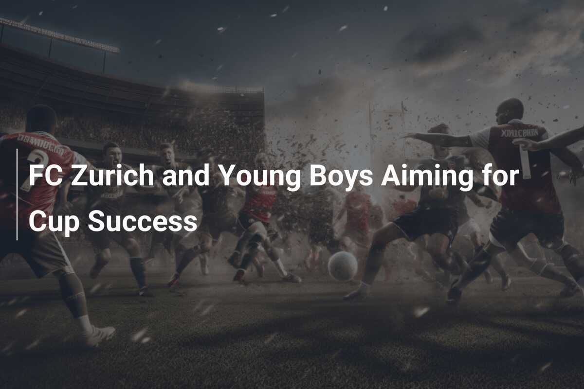 FC Zurich y Young Boys Buscan el Éxito en la Copa - footboom1.com