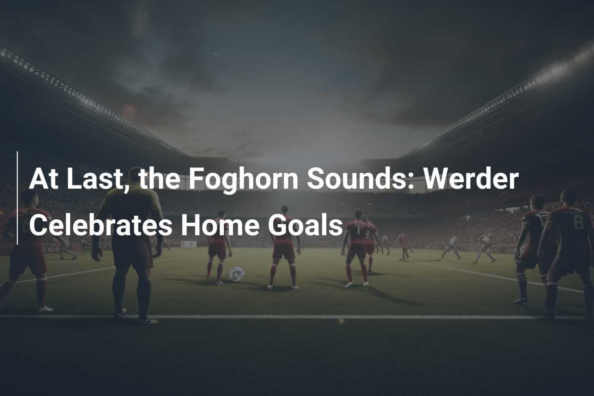 At Last, the Foghorn Sounds: Werder Celebrates Home Goals - footboom1.com