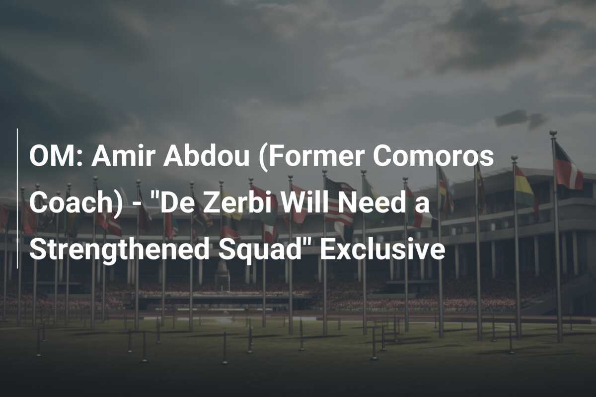 OM: Amir Abdou (Ex-Treinador das Comores) - "De Zerbi Precisará de um ...