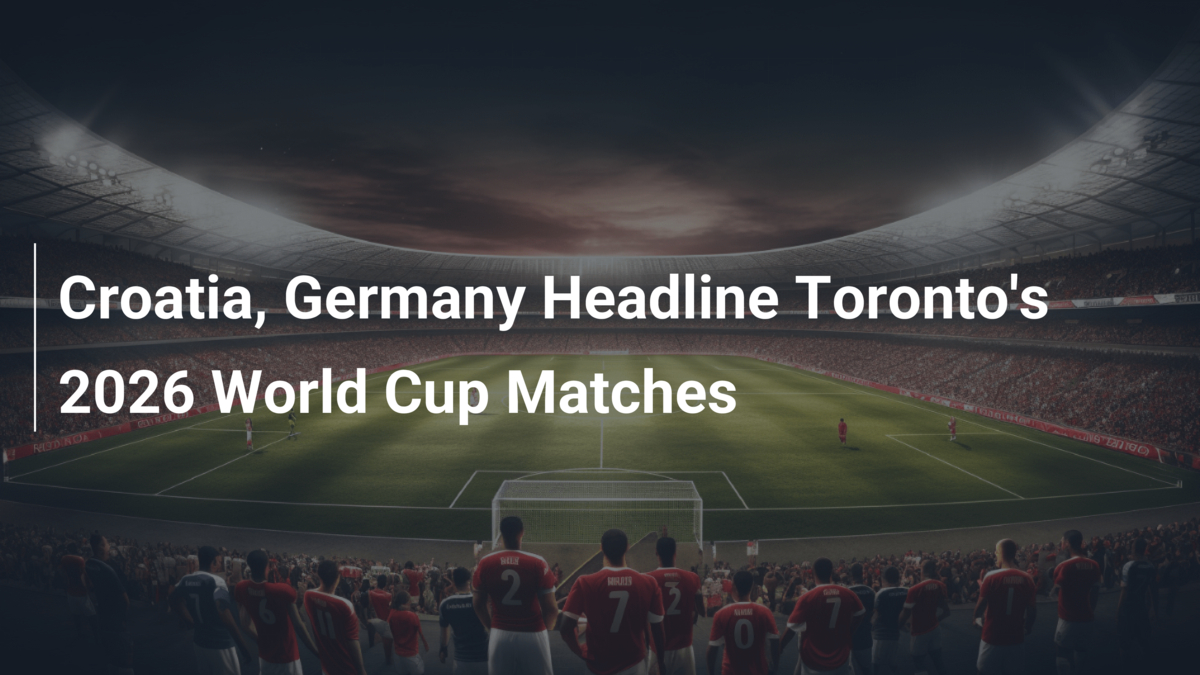 Croatia, Germany Headline Toronto's 2026 World Cup Matches - footboom1.com