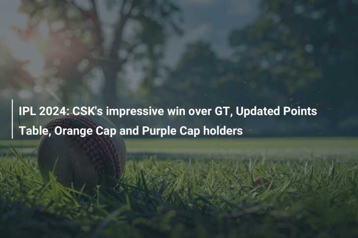 IPL 2024: CSK's impressive win over GT, Updated Points Table, Orange ...
