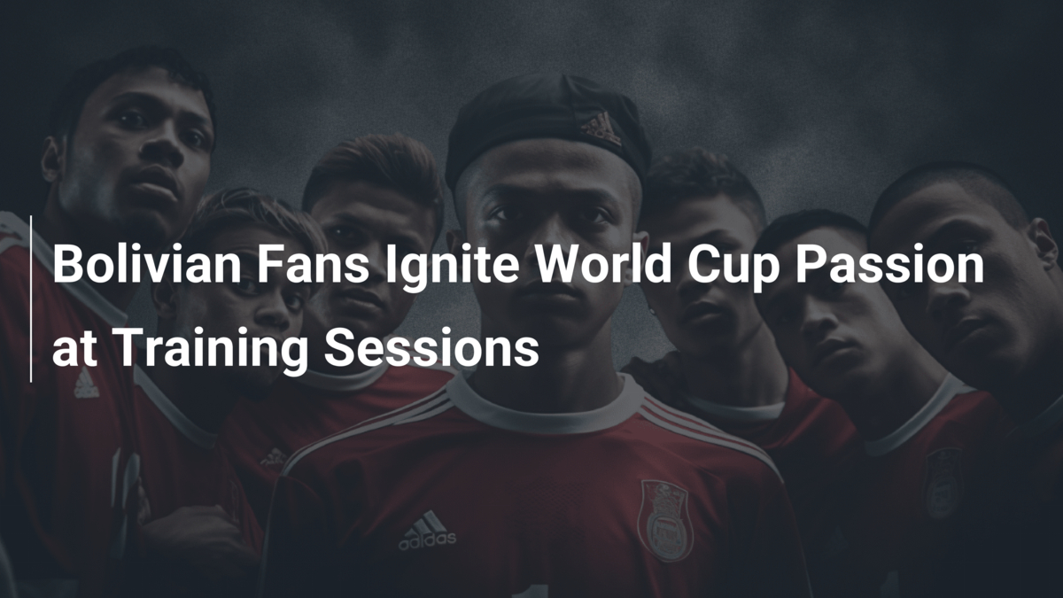 Bolivian Fans Ignite World Cup Passion at Training Sessions - footboom1.com