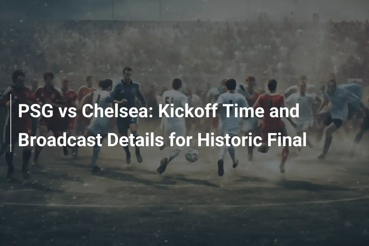 PSG vs Chelsea: Kickoff Time and Broadcast Details for Historic Final ...