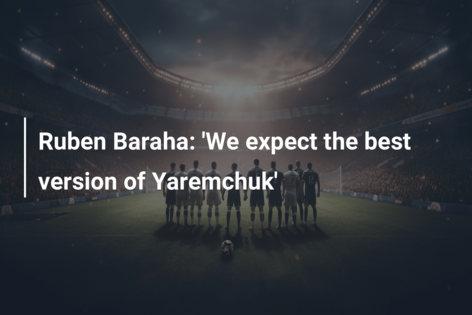 Ruben Baraha: 'We expect the best version of Yaremchuk' - azscore.com