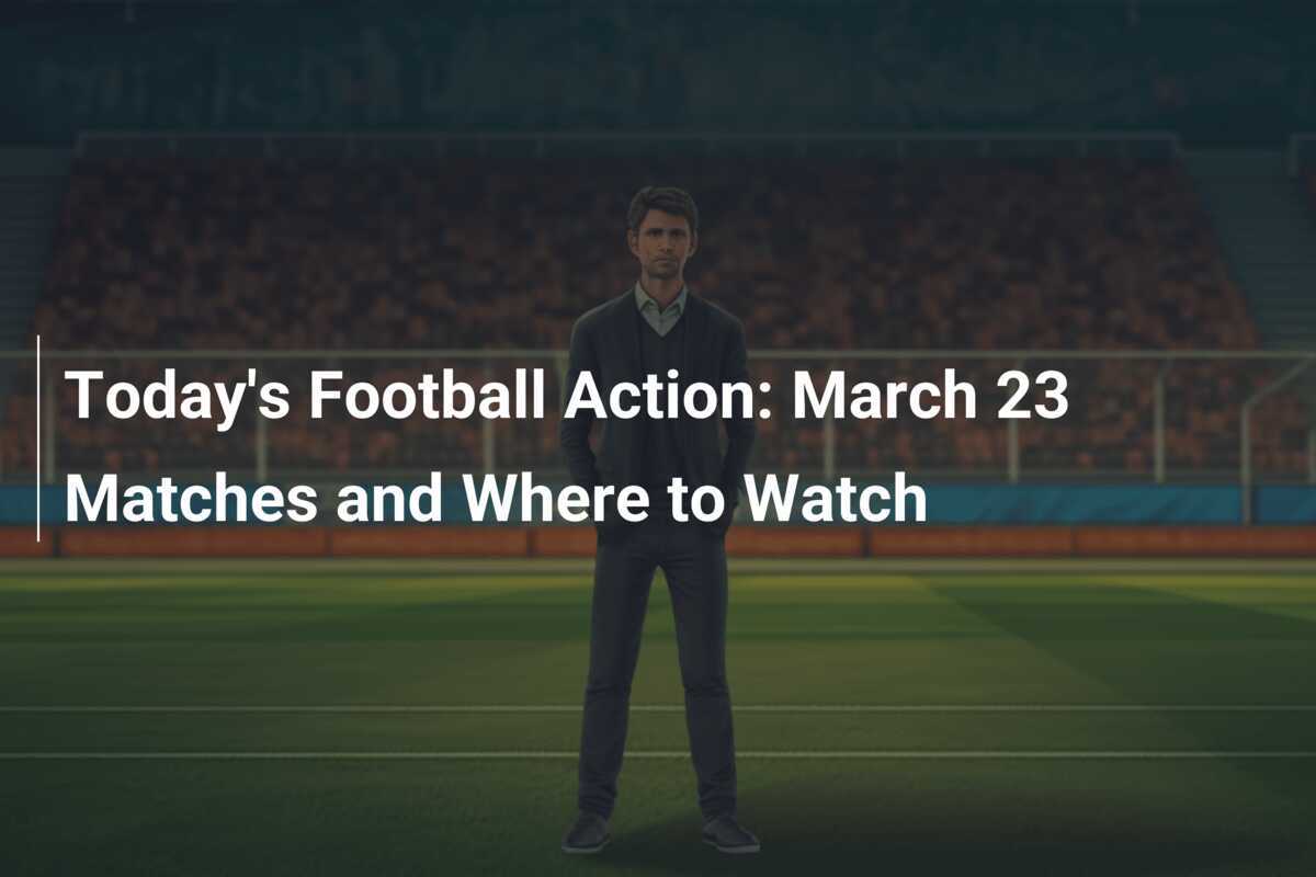 Today's Football Action: March 23 Matches and Where to Watch ...