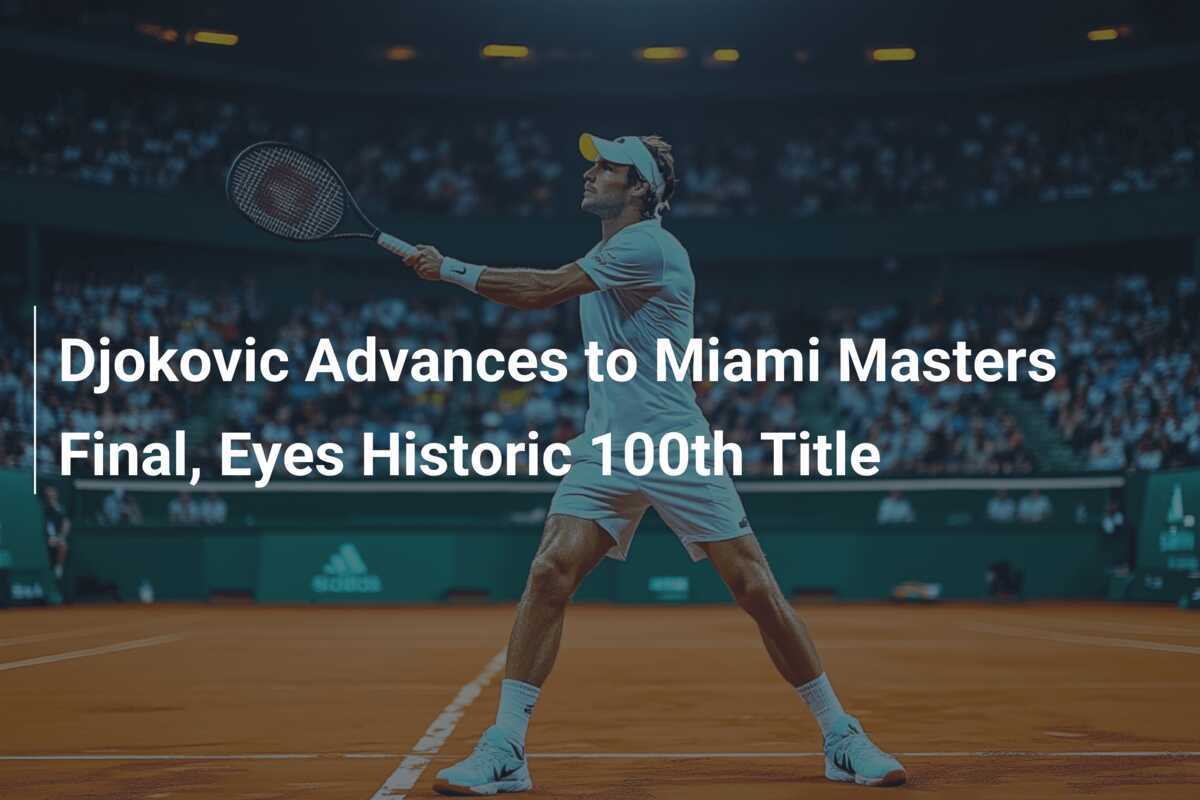 Djokovic Advances to Miami Masters Final, Eyes Historic 100th Title ...
