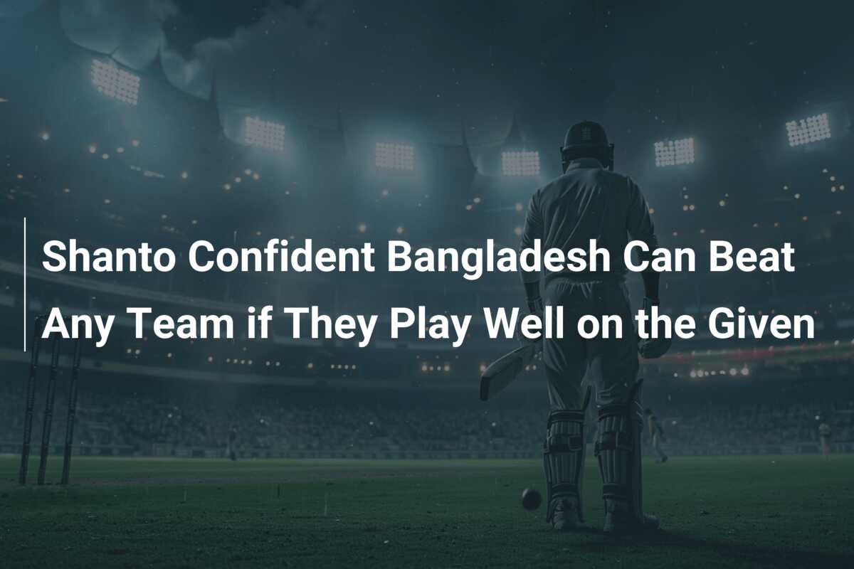 Shanto Confident Bangladesh Can Beat Any Team if They Play Well on the Given - azscore.com