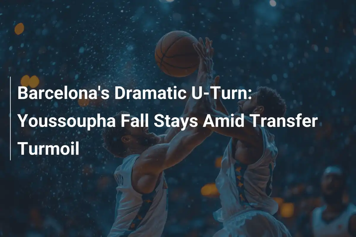 Barcelona's Dramatic U-Turn: Youssoupha Fall Stays Amid Transfer Turmoil - footboom1.com