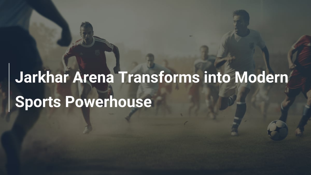 Jarkhar Arena Transforms into Modern Sports Powerhouse - footboom1.com