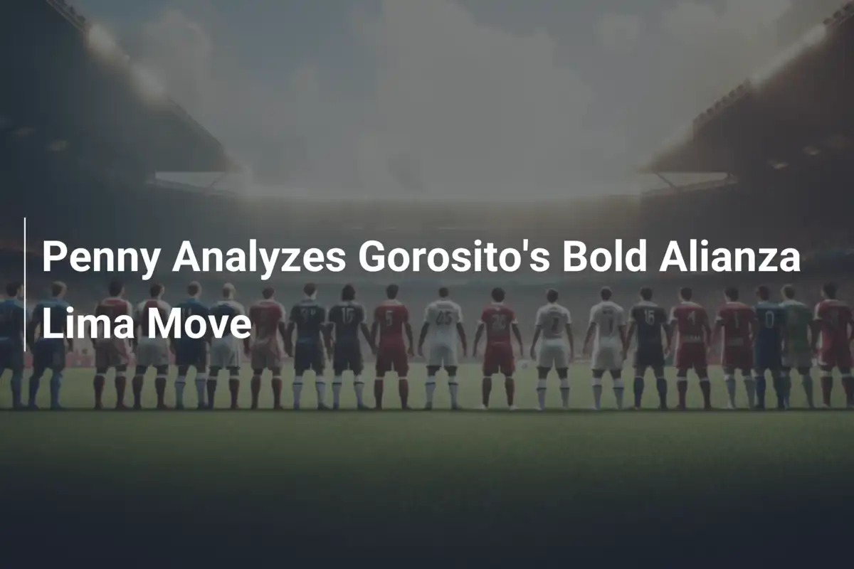 Penny Analyzes Gorosito's Bold Alianza Lima Move - footboom1.com
