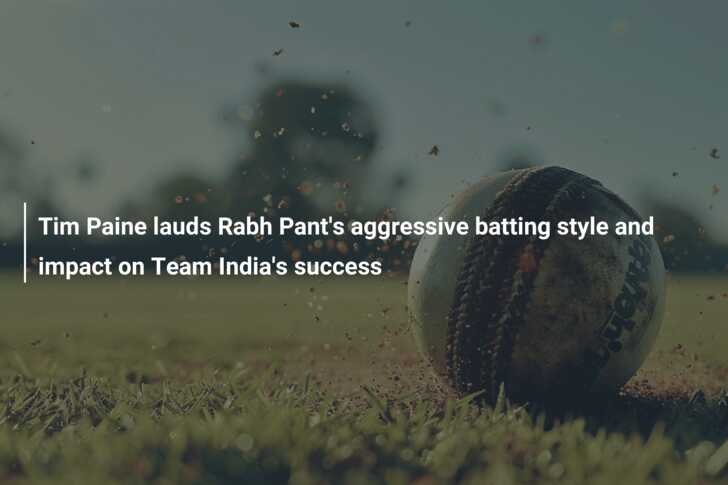 Tim Paine lauds Rabh Pant's aggressive batting style and impact on Team ...