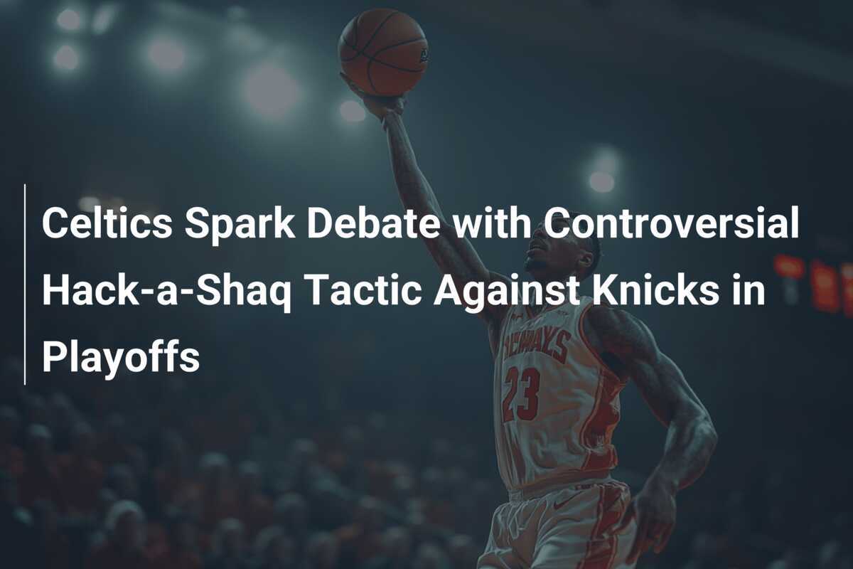 Celtics Spark Debate with Controversial Hack-a-Shaq Tactic Against Knicks in Playoffs ...