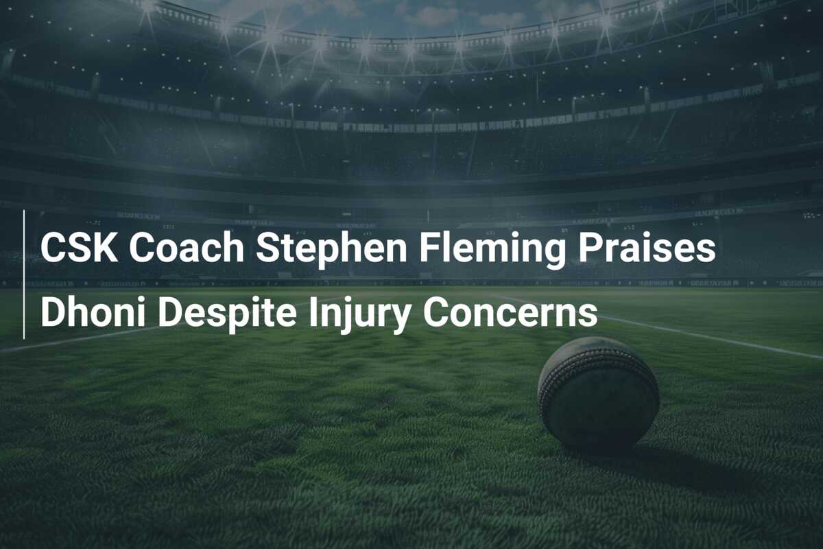 CSK Coach Stephen Fleming Praises Dhoni Despite Injury Concerns - azscore.com