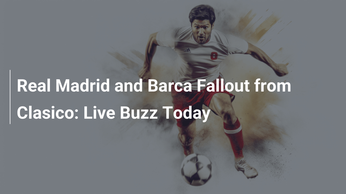 Hậu quả Siêu kinh điển giữa Real Madrid và Barca: Cập nhật nóng hổi hôm ...