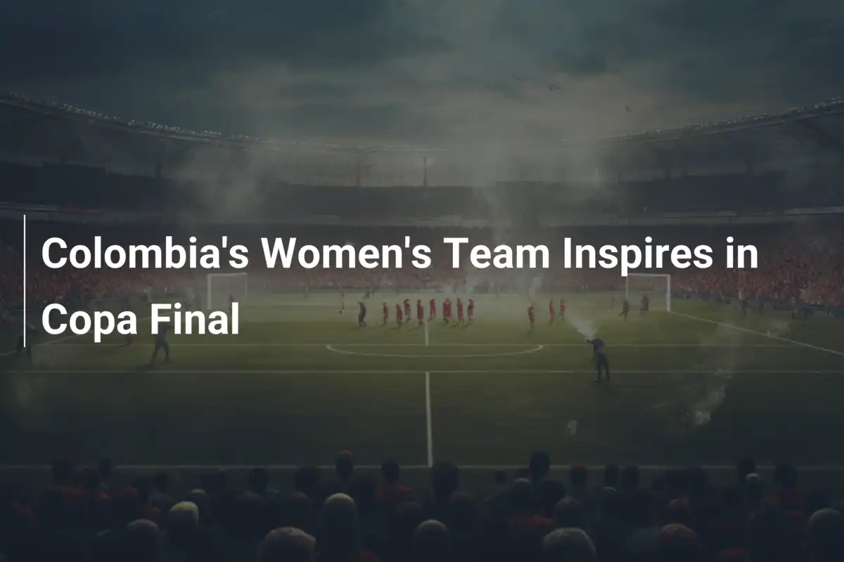 Colombia's Women's Team Inspires in Copa Final - footboom1.com