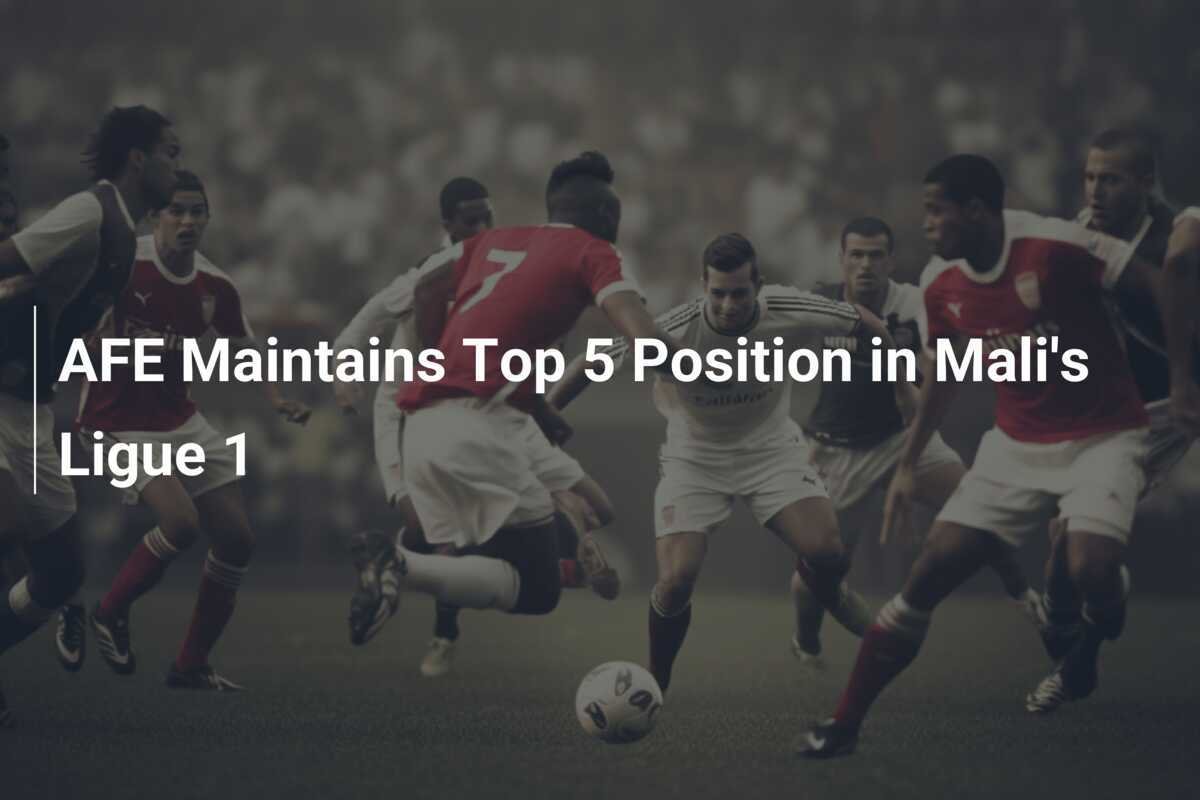 AFE Maintient sa Position dans le Top 5 de la Ligue 1 Malienne ...