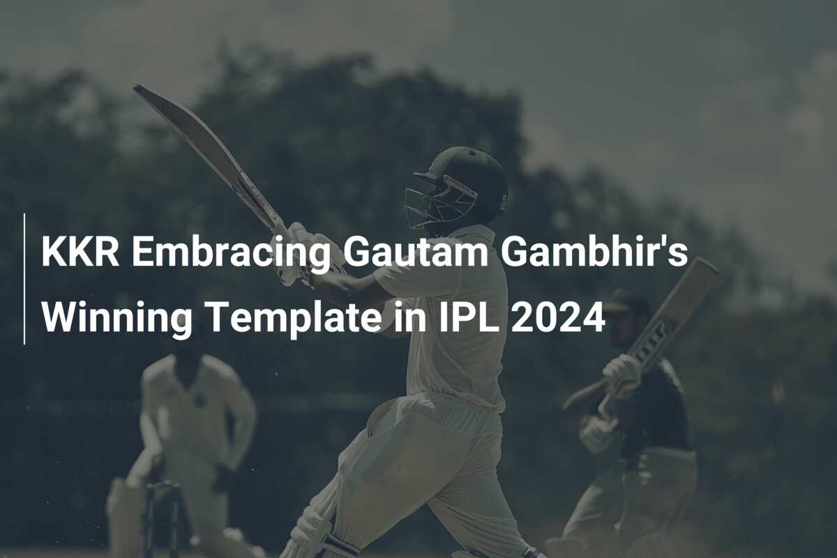 KKR Embracing Gautam Gambhir's Winning Template in IPL 2024 - azscore.com