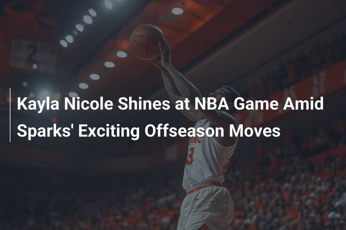 Kayla Nicole Shines at NBA Game Amid Sparks' Exciting Offseason Moves ...