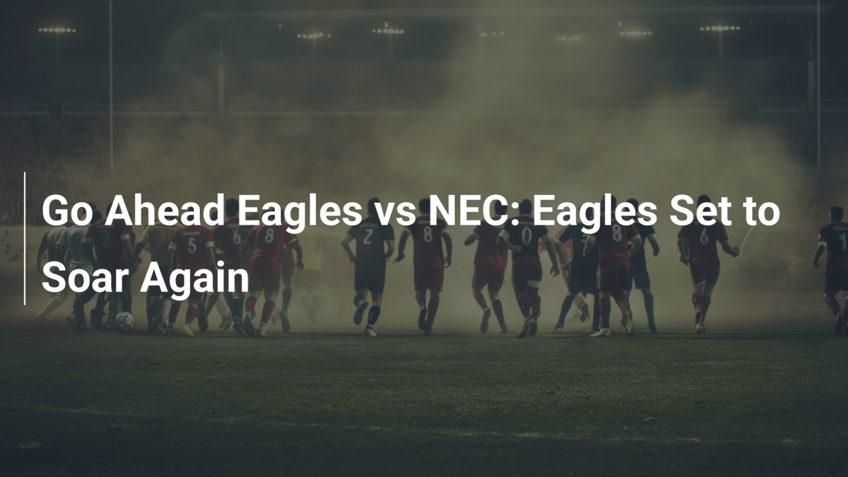 Go Ahead Eagles vs NEC: Eagles wollen wieder aufsteigen - footboom1.com