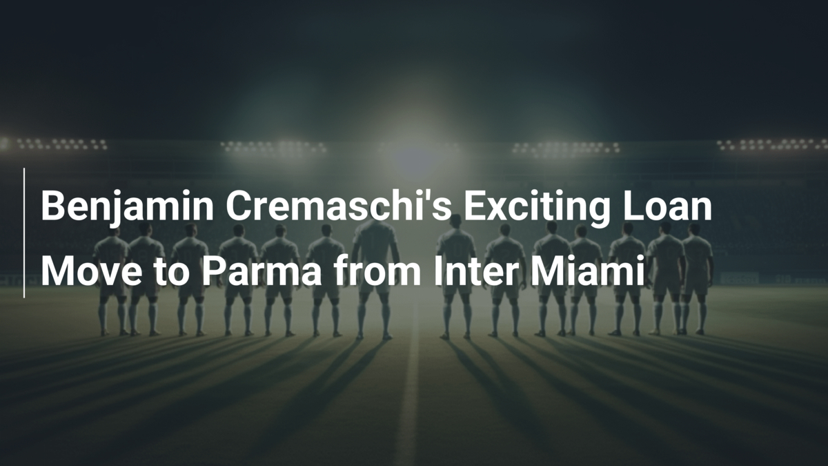 Benjamin Cremaschis spannende Leihe zu Parma von Inter Miami ...