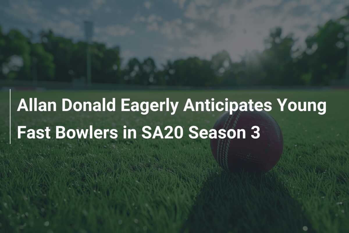 Allan Donald Eagerly Anticipates Young Fast Bowlers in SA20 Season 3 ...