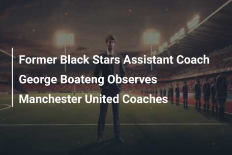 Former Black Stars Assistant Coach George Boateng Observes Manchester ...