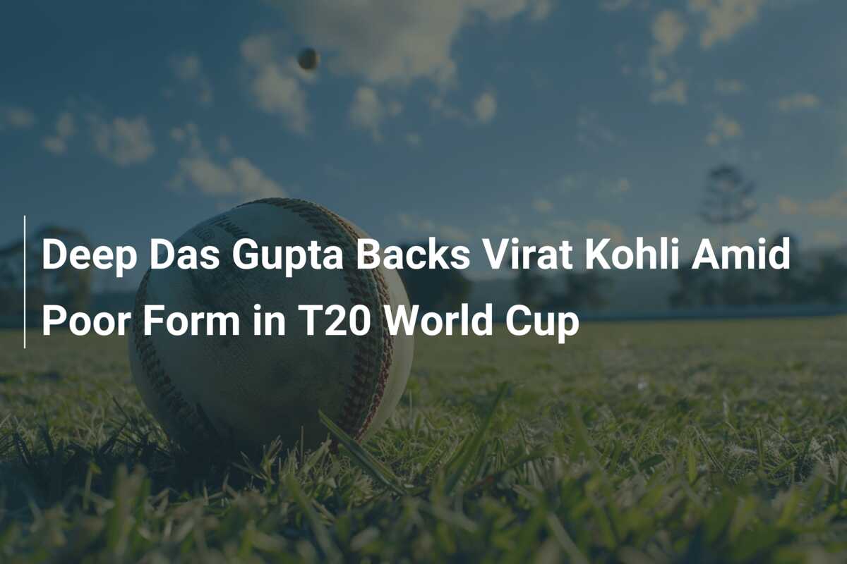 Deep Das Gupta Backs Virat Kohli Amid Poor Form in T20 World Cup ...